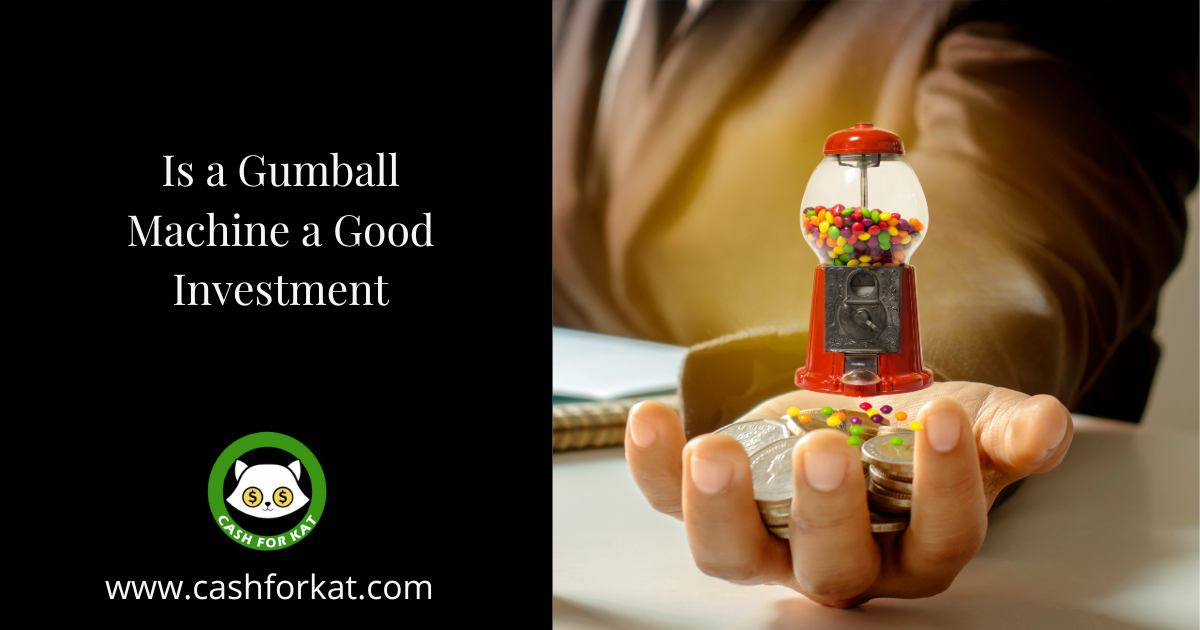 Is a Gumball Machine a Good Investment — Cash for Kat